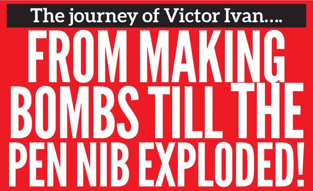 The journey of Victor Ivan….From making bombs till the pen nib exploded ...