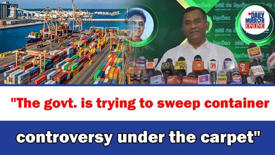 The govt. is trying to sweep container controversy under the carpet ...